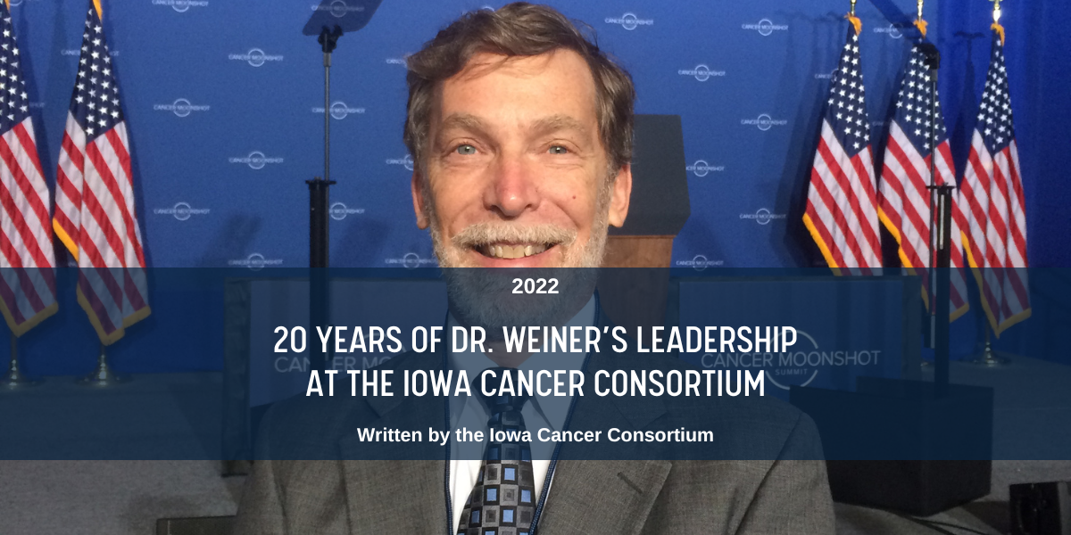 20 Years of Dr. Weiner’s Leadership at the Iowa Cancer Consortium ...